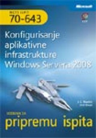 KONFIGURISANJE APLIKATIVNE INFRASTRUKTURE WINDOWS SERVERA 2008 - MCTS UDŽBENIK ZA PRIPREMU ISPITA 70-643