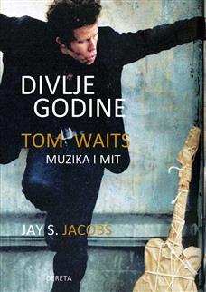 DIVLJE GODINE TOM WAITS, MUZIKA I MIT