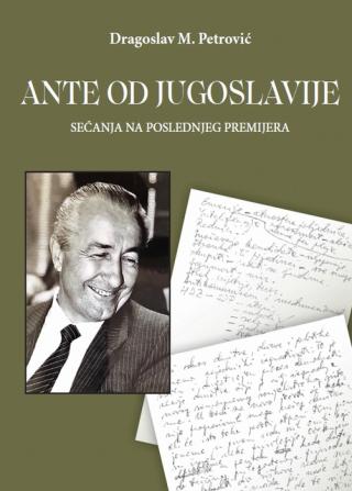 ANTE OD JUGOSLAVIJE – SEĆANJA NA POSLEDNJEG PREMIJERA