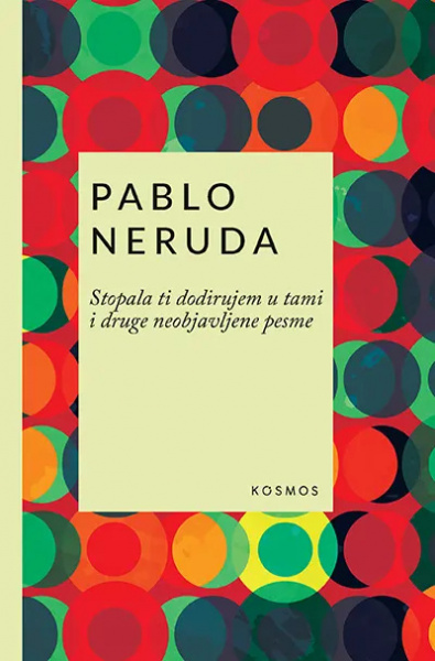 Stopala ti dodirujem u tami i druge neobjavljene pesme - Pablo Neruda