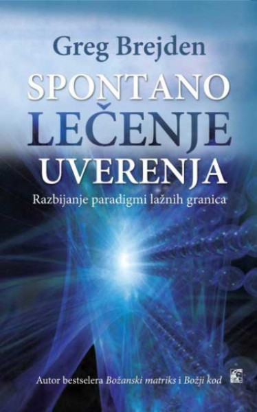 Spontano lečenje uverenja - Razbijanje paradigme lažnih ograničenja - Greg Brejden