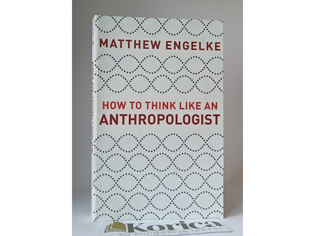 HOW TO THINK LIKE AN ANTRHROPOLOGIST: Matthew Engelke