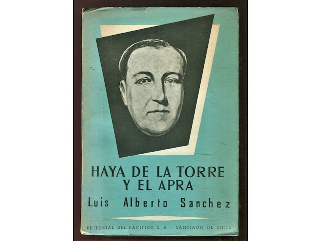 Haya de La Torre y el A.P.R.A., crónica de un hombre y