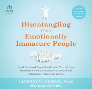 Disentangling from Emotionally Immature People: Avoid Emotional Traps, Stand Up for Your Self, and Transform Your Relationships as an Adult Child of Emotionally Immature Parents