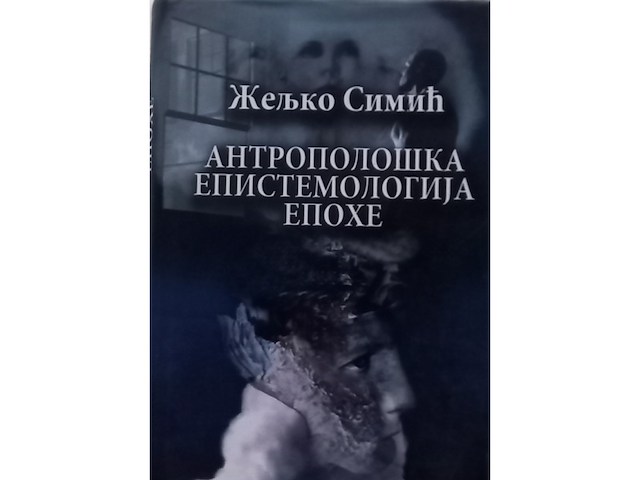 Željko Simić: ANTROPOLOŠKA EPISTEMOLOGIJA EPOHE