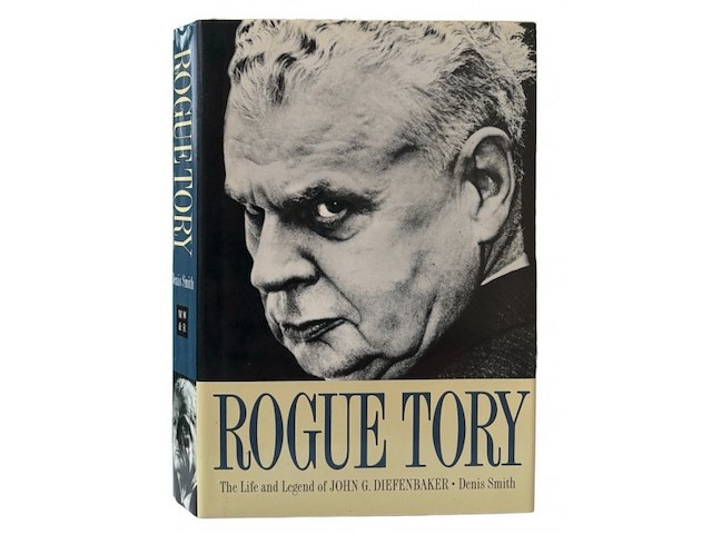 Rogue Tory: The Life and Legend of John G. Diefenbaker