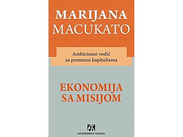 Ekonomija sa misijom : ambiciozni vodič za promenu kapitalizma - Marijana Macukato