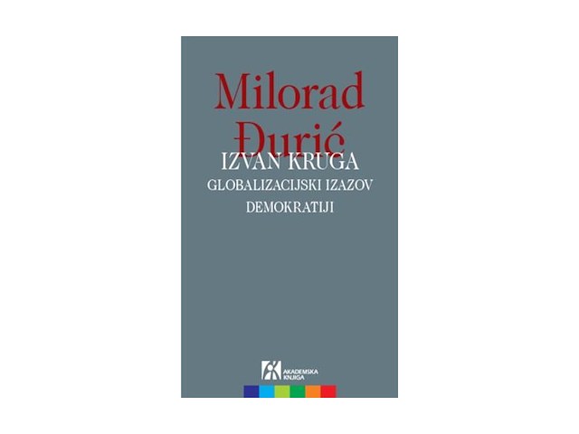 Izvan kruga: globalizacijski izazov demokratiji - Milorad Đurić