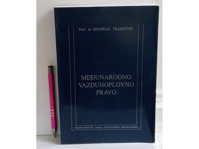 MEDJUNARODNO VAZDUHOPLOVNO PRAVO - MIODRAG TRAJKOVIĆ