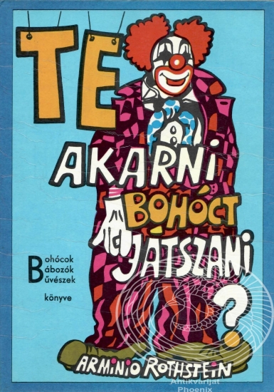 Te akarni bohóct játszani? - Bohócok, bábozók, bűvészek könyve
