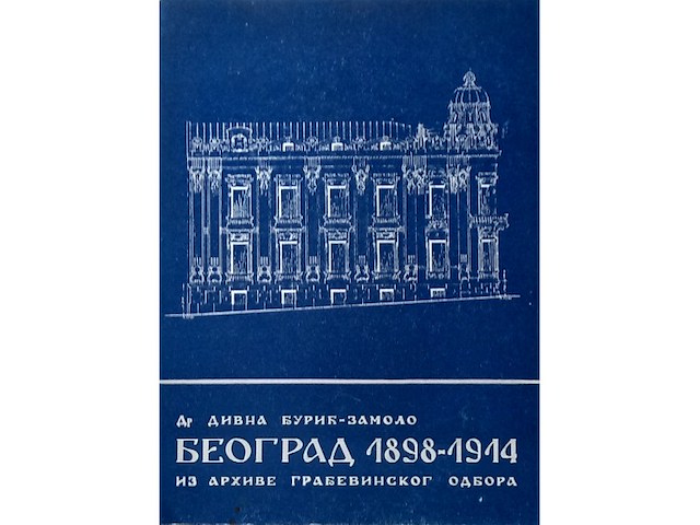 Divna Đurić-Zamolo: BEOGRAD 1898-1914 IZ ARHIVE GRAĐEVI