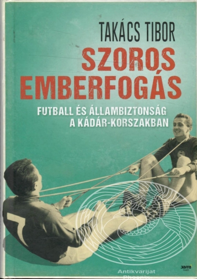 Szoros emberfogás - Futball és állambiztonság a Kádár-korszakban