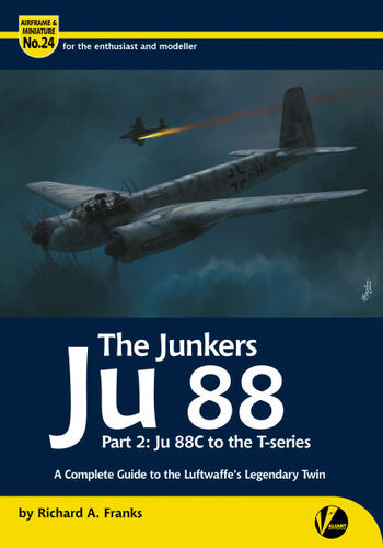 Valiant Wings Publishing AM-24 The Junkers Ju-88 Part 2 - Ju-88 C to the "T-series" - A Complete Guide to the Luftwaffe's Legendary Twin by Richard A. Franks