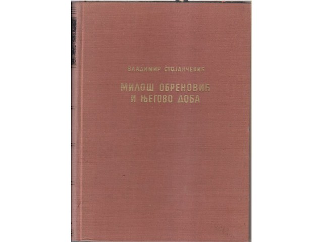 MILOŠ OBRENOVIĆ I NJEGOVO DOBA /  VLADIMIR STOJANČEVIĆ