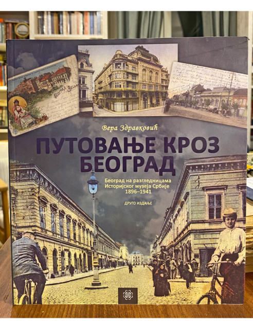 Putovanje kroz Beograd. Beograd na razglednicama Istorijskog muzeja Srbije 1896-1941 - Vera Zdravković