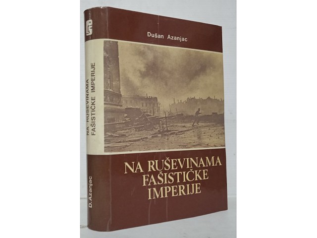 NA RUŠEVINAMA FAŠISTIČKE IMPERIJE - Dušan Azanjac