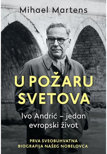 U požaru svetova: Ivo Andrić – jedan evropski život – Mihael Martens