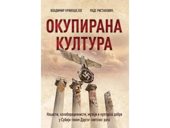 Okupirana kultura: Nacisti, kolaboracionisti, muzeji i kulturna dobra u Srbiji tokom Drugog svetskog rata - Vladimir Krivošejev, Rade Ristanović