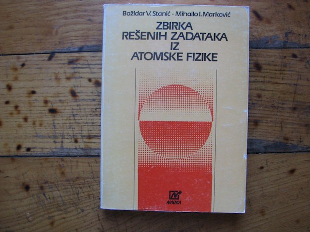 BOŽIDAR STANIĆ-ZBIRKA REŠENIH ZADATAKA IZ ATOMSKE FIZIK