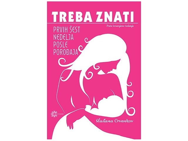 Treba znati: prvih 6 nedelja posle porođaja (treće, izmenjeno izdanje) - Slađana Crvenkov