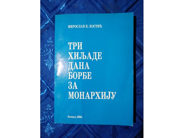 Miroslav K. Kostić: TRI HILJADE DANA BORBE ZA MONARHIJU