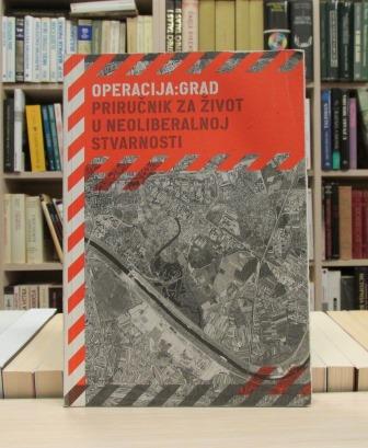 OPERACIJA GRAD: priručnik za život u neoliberalnoj stvarnosti