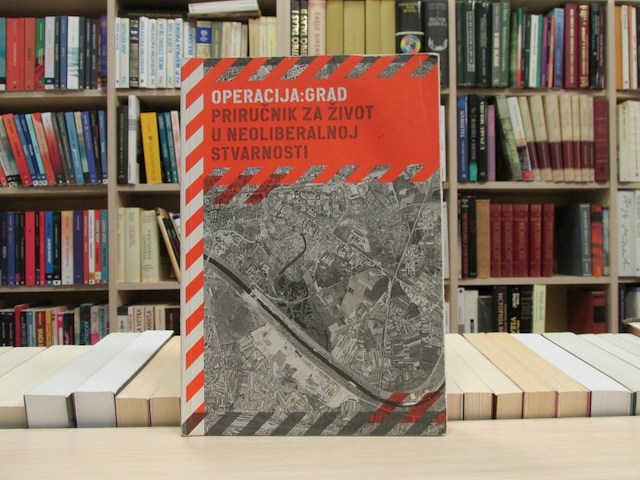 OPERACIJA GRAD: priručnik za život u neoliberalnoj stva