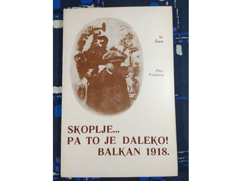 Skoplje... pa to je daleko! Balkan 1918. - Iv Žuen