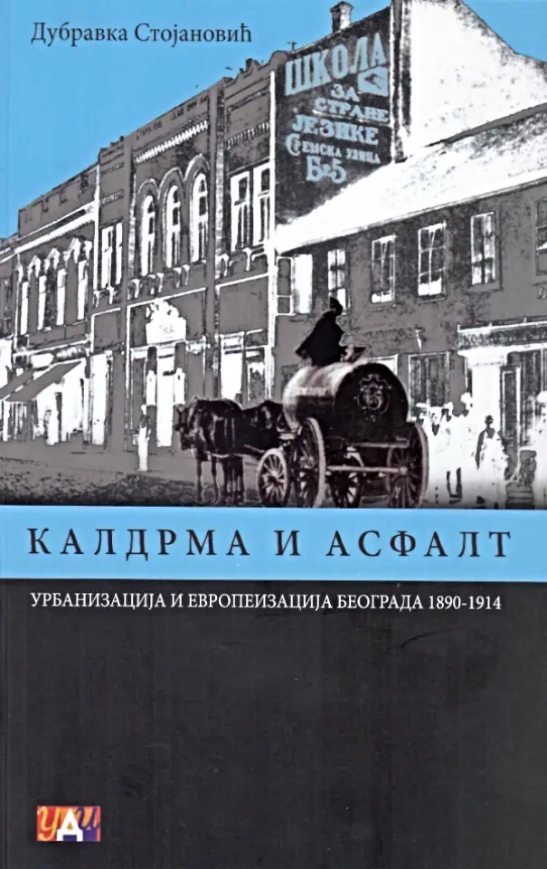 Kaldrma i asfalt : Urbanizacija i evropeizacija Beograda : 1890-1914