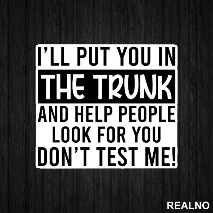 I'LL PUT YOU IN THE TRUNK AND HELP PEOPLE LOOK FOR YOU - HUMOR - NALEPNICA