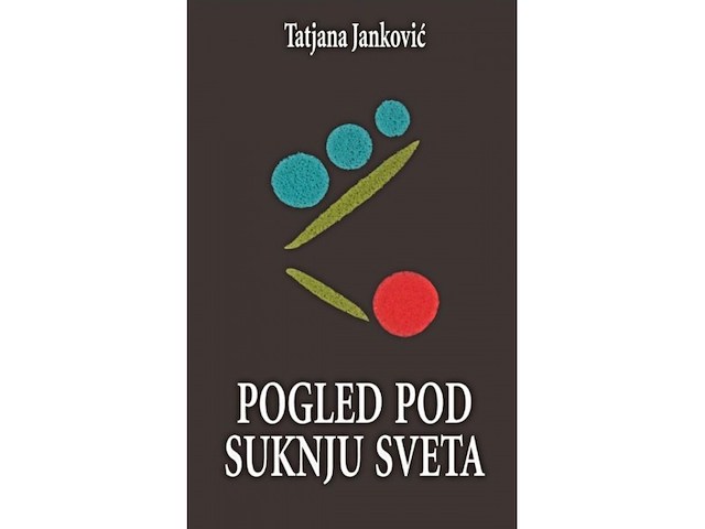 Pogled pod suknju sveta : priče - Tatjana Janković