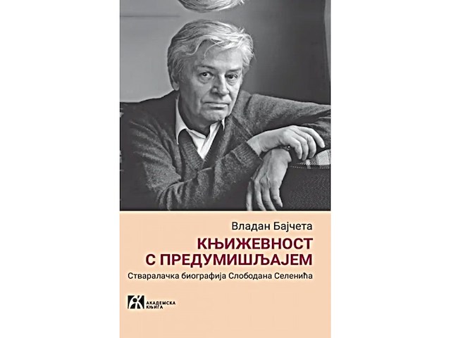 Književnost s predumišljajem : Stvaralačka biografija Slobodana Selenića -