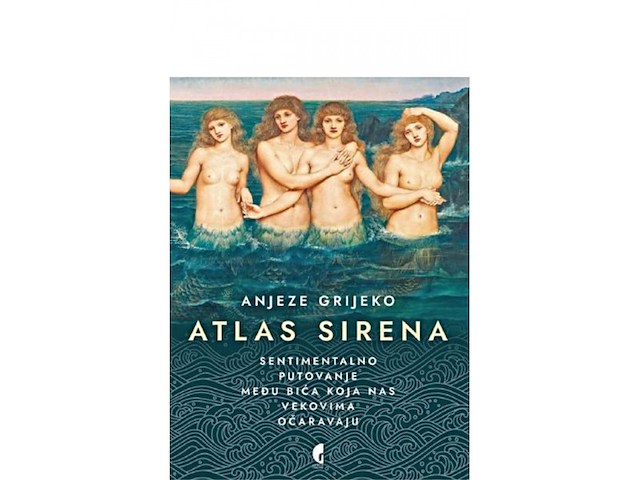 Atlas sirena : Sentimentalno putovanje među bića koja nas vekovima očaravaj