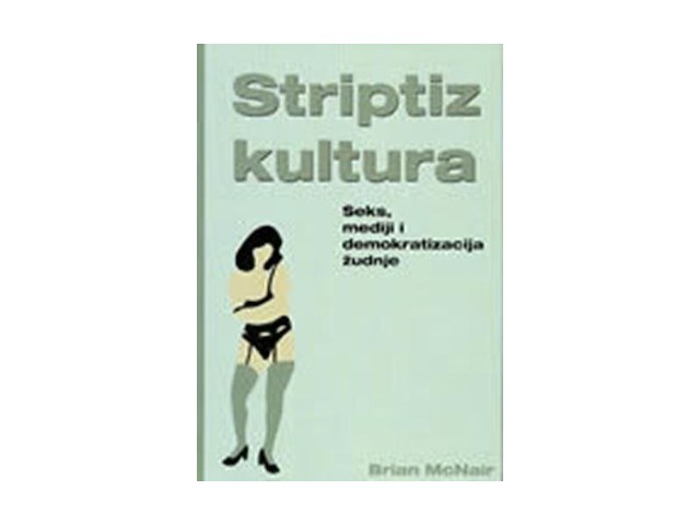 STRIPTIZ KULTURA Seks mediji i demokratizacija žudnje  - Brian Mcnair