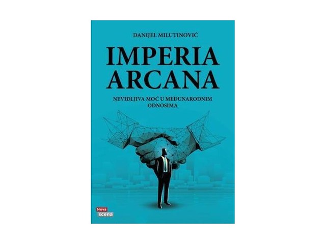 IMPERIA ARCANA, nevidljiva moć u međunarodnim odnosima  - Danijel Milutinov