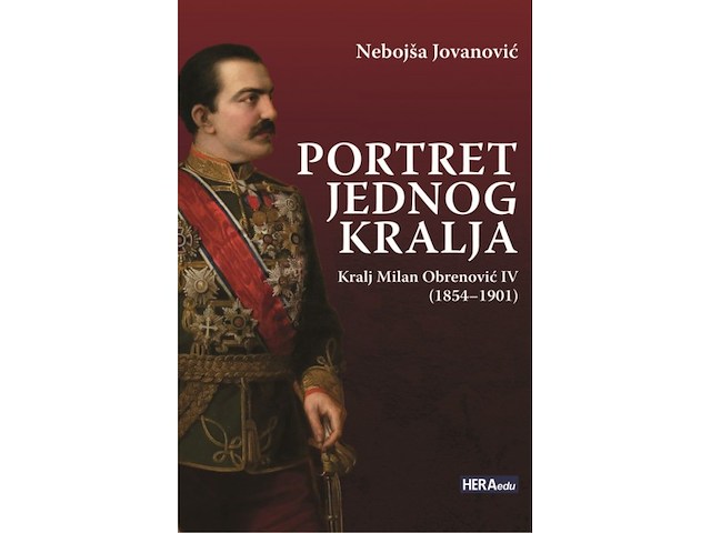 PORTRET JEDNOG KRALJA Kralj Milan Obrenović IV 1854–1901  - Nebojša Jovanov