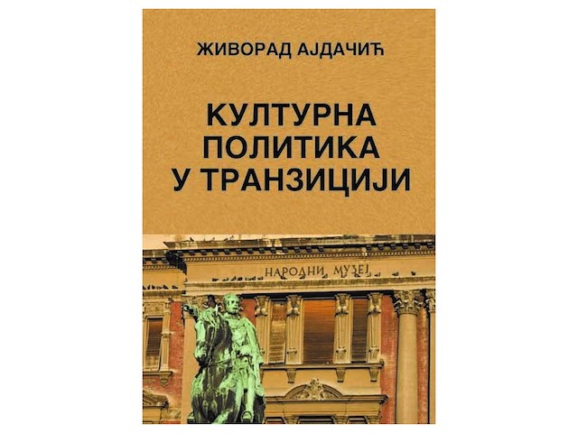 KULTURNA POLITIKA U TRANZICIJI  - Živorad Ajdačić