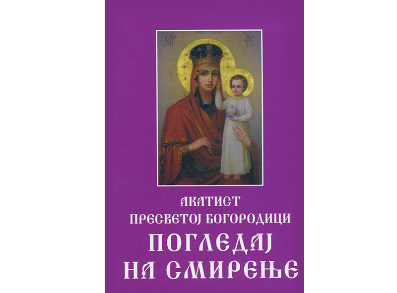 АКАТИСТ ПРЕСВЕТОЈ БОГОРОДИЦИ - ПОГЛЕДАЈ НА СМИРЕЊЕ