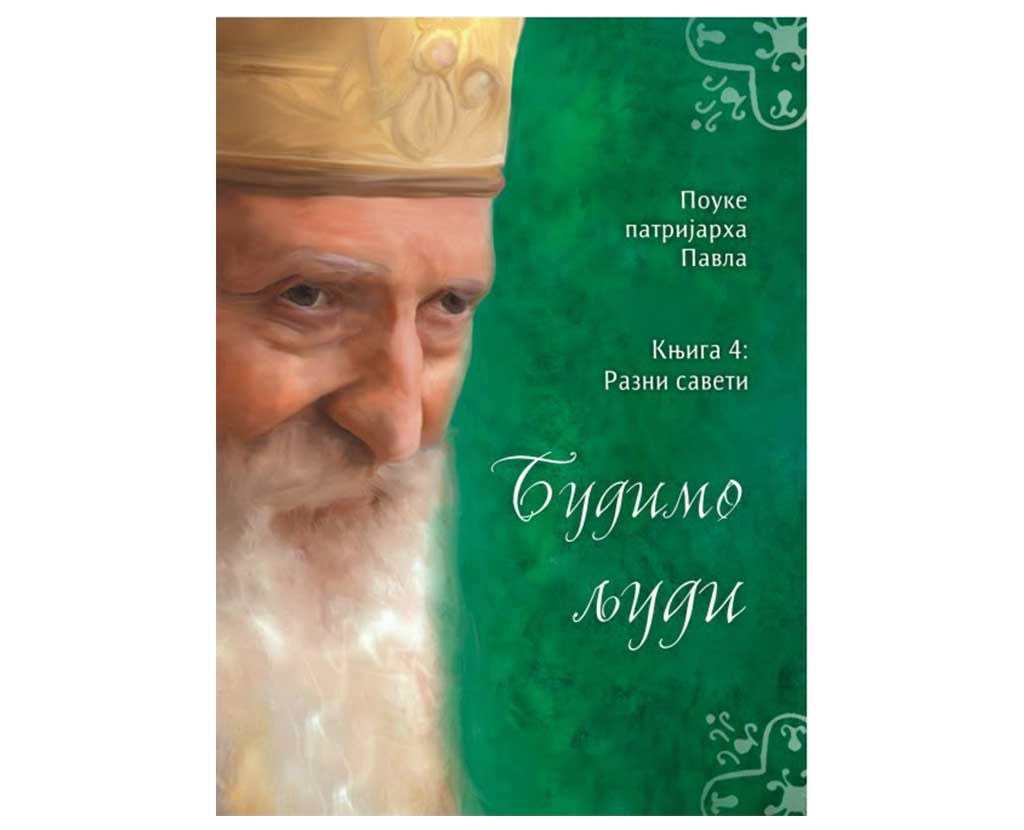 БУДИМО ЉУДИ, КЊИГА 4: РАЗНИ САВЕТИ - ПОУКЕ ПАТРИЈАРХА ПАВЛА