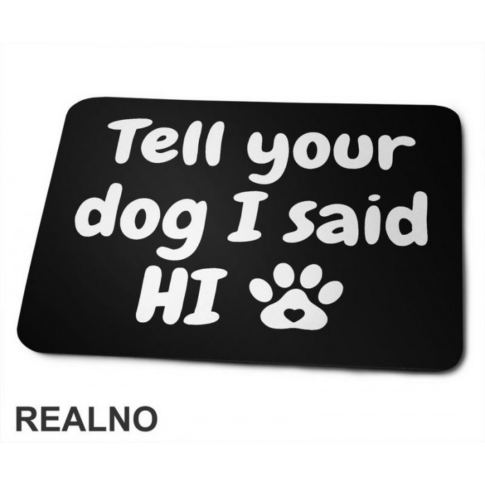 TELL YOUR DOG I SAID HI - PSI - PODLOGA ZA MIŠ