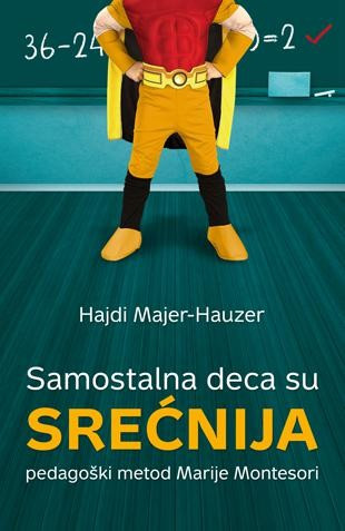 Samostalna deca su srećnija - pedagoški metod Marije Montesori - Hajdi Majer-Hauzer