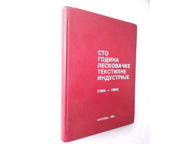 STO GODINA LESKOVAČKE TEKSTILNE INDUSTRIJE 1884-1984