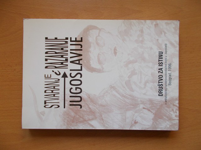 STVARANJE I RAZARANJE JUGOSLAVIJE - ZBORNIK RADOVA