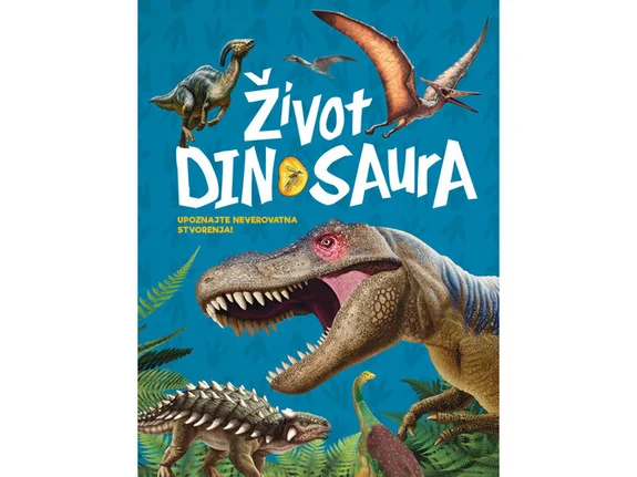 Život dinosaura – upoznajte neverovatna stvorenja - grupa autora