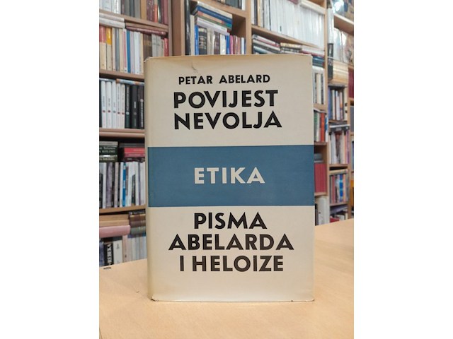 POVIJEST NEVOLJA / ETIKA / PISMA ABELARDA I HELOIZE