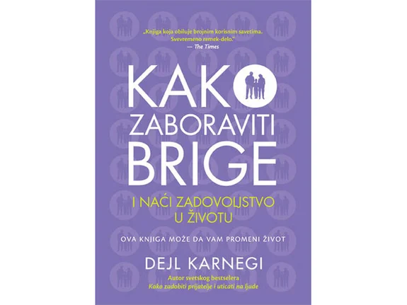 Kako zaboraviti brige i naći zadovoljstvo u životu - Dejl Karnegi