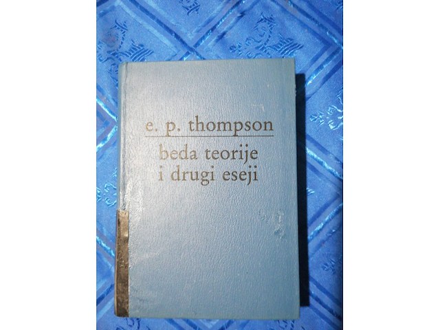 E. P. THOMPSON: BEDA TEORIJE I DRUGI ESEJI