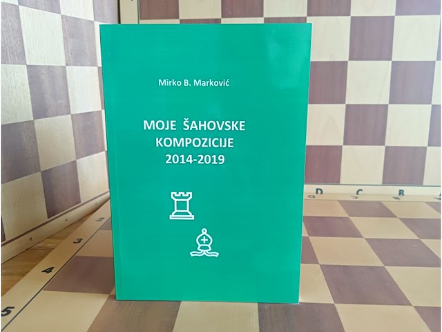 Markovic - Moje sahovske kompozicije 2014-2019 (sah)