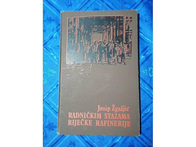 JOSIP ŽGALJIĆ: RADNIČKIM STAZAMA RIJEČKE RAFINERIJE