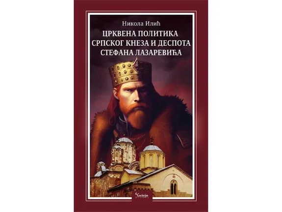 Crkvena politika srpskog kneza i despota Stefana Lazarevića - Nikola Ilić